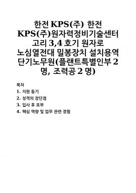[자기소개서] 한전KPS(주) 한전KPS(주)원자력정비기술센터 고리3,4호기 원자로 노심열전대 밀봉장치 설치용역 단기노무원(플랜트특별인부2명, 조력공2명)  자기소개서 우수 예문 BEST 자소서-1페이지