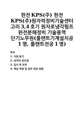 [자기소개서] 한전KPS(주) 한전KPS(주)원자력정비기술센터 고리3,4호기 원자로냉각펌프 완전분해정비 기술용역 단기노무원(플랜트기계설치공1명, 플랜트전공1명)  자기소개서 우수 예문 BEST 자소서-1페이지