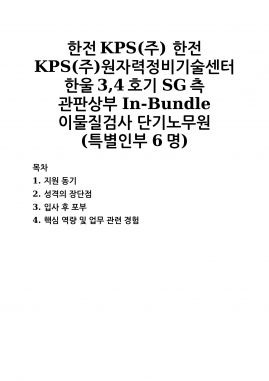 [자기소개서] 한전KPS(주) 한전KPS(주)원자력정비기술센터 한울3,4호기 SG측 관판상부 In-Bundle 이물질검사 단기노무원(특별인부 6명)  자기소개서 우수 예문 BEST 자소서-1페이지