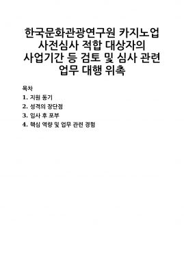 [자기소개서] 한국문화관광연구원 카지노업 사전심사 적합 대상자의 사업기간 등 검토 및 심사 관련 업무 대행 위촉  자기소개서 우수 예문 BEST 자소서-1페이지