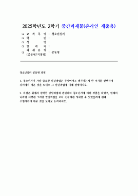 청소년심리 2025학년 2학기 중간과제] 1. 청소년기의 가장 중요한 발달과업은 무엇이라고 생각하는지 한 가지를 선택하여 강의에서 배운 것을 토대로 그 발달과업에 대해 설명하시오. 2. 자신은 위에서 선택한 발달과업과 관련하여 청소년기에 어떤 경험을 하였고, 현재의 나라면 어떻게 그러한 발달과업을 보다 건강하게 성취할 수 있었을까에 관해 수업시간에 배운-1페이지