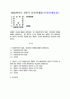 (2025학년도 2학기 중간과제물, 재무행정론, 공통형) 다음에 대해서 설명하라. (1) 비용편익분석 개념, 장‧단점과 한계에 대해서 설명하시오. (2) 정부의 소극적 역할에 따른 입법부 우위 예산원칙과 정부의 적극적인 역할에 따른 행정부 우위의 예산원칙을 비교하여 설명하시오.-1페이지