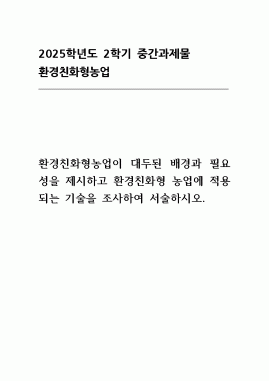 (환경친화형농업 2025년 2학기 중간과제물, 환경친화형농업이 대두된 배경과 필요성을 제시하고 환경친화형 농업에 적용되는 기술을 조사하여 서술하시오 ((환경친화형농업)-1페이지