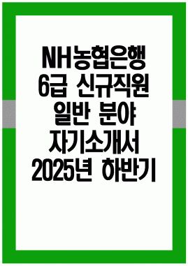 [NH농협은행 자기소개서] 2025년 하반기 NH농협은행 6급 일반 분야 자소서 NH농협은행 6급 일반 분야 자기소개서 NH농협은행 자소서 NH농협은행 6급 신규직원 채용-1페이지