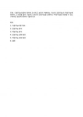 주제  다중지능이론에 대하여 조사하고 본인이 예측하는 자신의 강점지능과 약점지능에 대하여 그 이유를 들어 기술하고 본인의 강점지능을 강화하고 약점지능을 보완할 수 있는 구체적인 방안에 대하여 기술하시오-1페이지