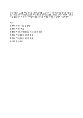 인간 마음의 구조를 PAC 자아로 구분하고 이를 구조에 따라 구분하면 다섯가지로 구분할 수 있다 PAC 자아 각각의 특성과 5가지 자아로 분류되는 과정, 그리고 5가지 자아가 나쁜 쪽 또는 좋은 쪽으로 자아의 치우침이 생길 때 어떤 특성을 보이는지 상세히 서술하세요-1페이지