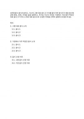 세계의음식·음식의세계 1. 자신의 고향 대표 음식 3가지를 들어 어떤 음식인지 해당 음식에 관해 명칭, 유래, 주재료 등을 설명하고, 추가로 자신이 자라온 가정에서 가장 즐겨 먹었던 대표 음식 3가지의 소개와 대표 음식으로 선정한 이유를 간략히 설명하시오(총 15점).-1페이지