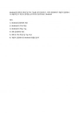 Android와 IOS의 특징 및 주요 기능을 요약 정리하고, 어떤 운영체제가 개발자 입장에서 더 효율적인지 개인의 생각을 논리적으로 정리하세요  Android-1페이지