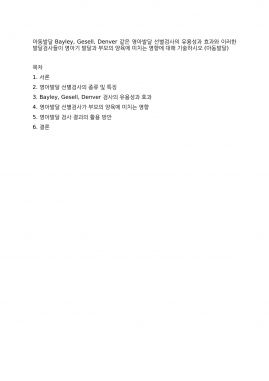 아동발달 Bayley, Gesell, Denver 같은 영아발달 선별검사의 유용성과 효과와 이러한 발달검사들이 영아기 발달과 부모의 양육에 미치는 영향에 대해 기술하시오 (아동발달)-1페이지