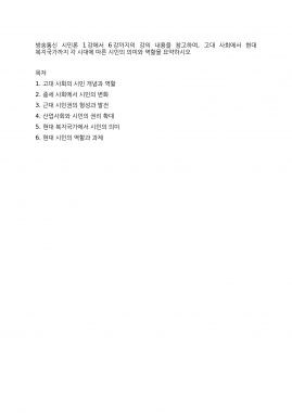방송통신 시민론 1강에서 6강까지의 강의 내용을 참고하여, 고대 사회에서 현대 복지국가까지 각 시대에 따른 시민의 의미와 역할을 요약하시오-1페이지
