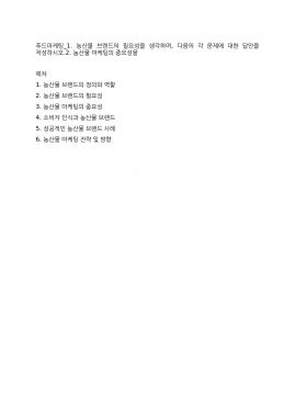 푸드마케팅_1. 농산물 브랜드의 필요성을 생각하며, 다음의 각 문제에 대한 답안을 작성하시오.2. 농산물 마케팅의 중요성을-1페이지
