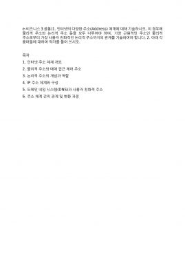 e-비즈니스3공통)1. 인터넷의 다양한 주소(Address) 체계에 대해 기술하시오. 이 경우에 물리적 주소와 논리적 주소 등을 모두 다루어야 하며, 가장 근원적인 주소인 물리적 주소로부터 가장 사용자 친화적인 논리적 주소까지의 관계를 기술하여야 합니다. 2. 아래 각 용어들에 대하여 약자를 풀어 쓰시오.-1페이지