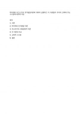 피아제와 비고스키의 연지발달이론에 대하여 설명하고 이 이론들이 우리의 교육에 주는 시사점에 대하여 작성-1페이지