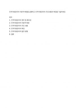 인적자원관리의 이론적 배경을 설명하고 인적자원관리의 주요내용과 특징을 기술하세요-1페이지