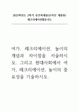 2025년 2학기 레크리에이션활동지도 중간) 여가, 레크리에이션, 놀이의 개념과 차이점을 서술하시오 그리고 현대사회에서 여가, 레크리에이션, 놀이의 중요성을 기술하시오-1페이지