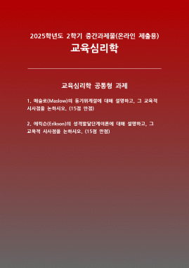 [교육심리학] 2025년 2학기 중간과제 1. 매슬로(Maslow)의 동기위계설에 대해 설명하고, 그 교육적 시사점을 논하시오. 2. 에릭슨(Erikson)의-1페이지