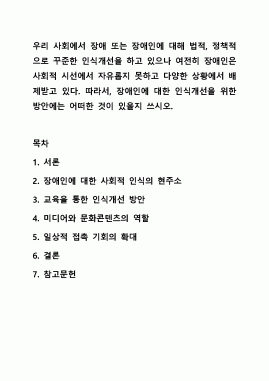 우리 사회에서 장애 또는 장애인에 대해 법적, 정책적으로 꾸준한 인식개선을 하고 있으나 여전히 장애인은 사회적 시선에서 자유롭지 못하고 다양한 상황에서 배제받고 있다. 장애인복지론-1페이지