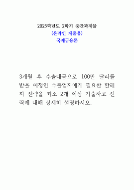 2025년 2학기 [국제금융론 중간] 3개월 후 수출대금으로 100만 달러를 받을 예정인 수출업자에게 필요한 환헤지 전략을 최소 2개 이상 기술하고 전략에 대해 상세히 설명하시오-1페이지