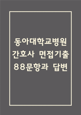 동아대학교병원 간호사 면접 기출 88문항 - 동아대학교병원 간호사 최근 3년간 2회 이상 기출 면접 문항88개 정리-1페이지