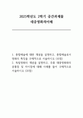 2025년 2학기 대중영화의이해 중간) 1.종합예술에 대한 개념을 설명하고, 종합예술로서 영화의 특징을 구체적으로 서술하시오 2.독립영화의 개념을 설명하고, 주류 대중영화와의 공통점 및 차이점에 대해 사례를 들어 구체적으로 서술하시오-1페이지