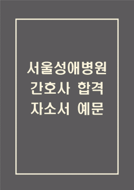 [성애병원 간호사 자기소개서] 서울성애병원 간호사 자소서 예문 (왜 성애병원에 적합한 인재인지 강조한 자기소개서)-1페이지