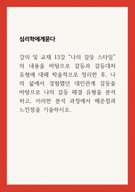 2025년 2학기 심리학에게묻다 기말과제 - 강의 및 교재 13강 나의 갈등 스타일의 내용을 바탕으로 갈등과 갈등대처 유형에 대해 학술적으로 정리한 후, 나의 삶에서 경험했던 대인관계 갈등을 바탕으로 나의 갈등 해결 유형을 분석하고, 이러한 분석 과정에서 배운점과 느낀점을 기술하시오-1페이지