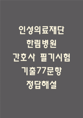 한림병원 간호사 필기시험 기출문제 77문항 정리 및 정답해설 - 인성의료재단 한림병원 간호사 필기시험 족보 77문제와 정답-1페이지