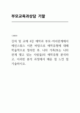 [부모교육과상담 기말 2025년 2학기] 강의 및 교재 4강 애착과 부모-자녀관계에서 에인스워스 이론 바탕으로 애착유형에 대해 학술적으로 정리한 후, 나와 가족(또는 나와 관계 맺고 있는 사람들)의 애착유형 분석하고, 이러한 분석 과정에서 배운 점 느낀 점 기술하시오.-1페이지