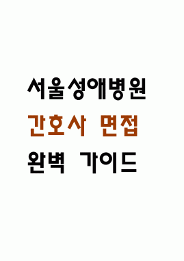 [성애병원 간호사 면접 완벽 가이드] 서울성애병원 면접 실전 경험 기반 핵심 전략과 서울성애병원 간호사 면접기출 60문항 정리-1페이지