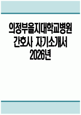 의정부을지대학교병원 자소서 - 2026년 의정부을지대학교병원 간호사 자기소개서 의정부을지대학교병원 자기소개서 의정부을지대학교병원 간호사 자소서 의정부을지대학교병원 간호사 지원동기-1페이지