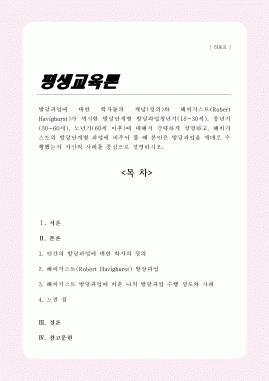 발달과업에 대한 학자들의 개념 해비거스트Robert Havighurst가 제시한 발달단계별 발달과업청년기 중년기 노년기에 대해서 간략하게 설명 해비거스트의 발달단계별 과업에 비추어 볼 때 본인은 발달과업을 제대로 수행했는지 자신의 사례를 중심으로 설명하시오-1페이지