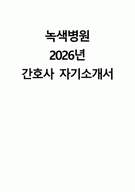 (녹색병원 자기소개서) 2026년 원진재단부설 녹색병원 간호사 자소서 녹색병원 간호사 지원동기 녹색병원 자소서 녹색병원 간호사 자기소개서-1페이지