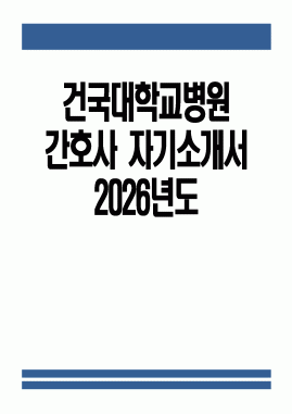 (건국대학교병원 자기소개서) 2026년 건국대학교병원 간호사 자소서 건국대병원 간호사 지원동기 건국대학교병원 간호사 자기소개서 건국대학교병원 자소서-1페이지