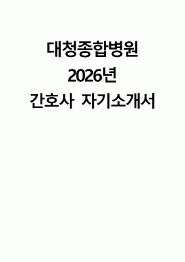(대청종합병원 자기소개서) 2026년 대청종합병원 간호사 자소서 대청종합병원 간호사 지원동기 대청종합병원 자소서 대청종합병원 간호사 자기소개서-1페이지