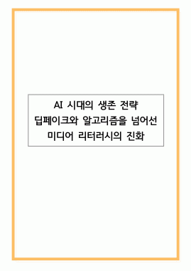 AI 시대의 생존 전략 딥페이크와 알고리즘을 넘어선 미디어 리터러시의 진화-1페이지