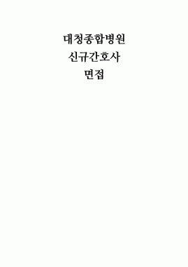 대청종합병원 간호사 면접] 대청종합병원의 핵심 가치와 기출 경향을 반영한 면접 문항과 모범 답변 (대청종합병원 간호사 면접 자료)-1페이지