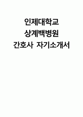 (상계백병원 자기소개서) 인제대학교 상계백병원 간호사 자소서 상계백병원 간호사 지원동기 입사 후 포부 상계백병원 자소서 상계백병원 간호사 자기소개서-1페이지