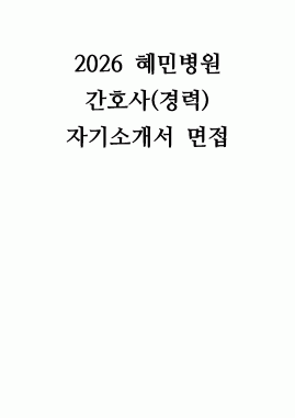 [혜민병원 자소서 면접(경력)] 혜민병원 경력직 간호사 신규 채용 자기소개서 및 면접자료 (직무 심화 질문 및 필수 인성 질문과 실전 답변 수록) 혜민병원 경력 간호사 자소서 면접-1페이지