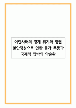 이란사태의 경제 위기와 정권 불안정성으로 인한 물가 폭등과 국제적 압박의 악순환-1페이지