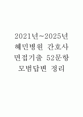 (혜민병원 간호사 면접기출) 2021년~2025년 혜민병원 간호사 면접 기출 52문항과 답변 정리-1페이지