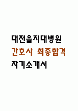 [대전을지대학교병원 간호사 자소서] 대전을지대병원 간호사 최종합.격 자기소개서-1페이지