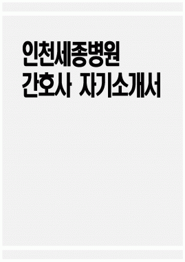 [인천세종병원 자기소개서] 인천세종병원 간호사 자기소개서 인천세종병원 간호사 자소서 인천세종병원 간호사 지원동기 인천세종병원 자소서-1페이지