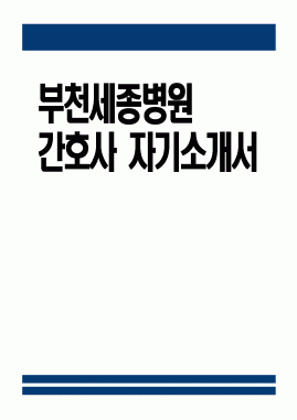 (부천세종병원 자기소개서) 부천세종병원 간호사 자소서 부천세종병원 간호사 지원동기 부천세종병원 자소서 부천세종병원 간호사 자기소개서-1페이지
