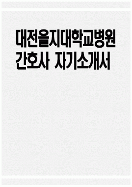 [대전을지대학교병원 자기소개서] 대전을지대학교병원 간호사 자기소개서 대전을지대학교병원 간호사 자소서 대전을지대학교병원 간호사 지원동기 대전을지대학교병원 자소서-1페이지