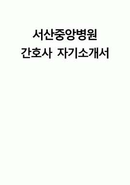 (서산중앙병원 자기소개서) 서산중앙병원 간호사 자소서 서산중앙병원 간호사 지원동기 서산중앙병원 자소서 서산중앙병원 간호사 자기소개서-1페이지