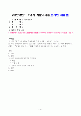 [국제경영학] 미국 트럼프 2기 행정부 무역정책의 주요 내용을 조사하시오 해당 무역정책이 한국의 산업 또는 기업에게 어떤 영향을 미칠지 조사하여 설명하시오-1페이지