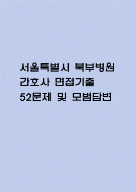 (서울특별시 북부병원 간호사 면접 52문제 면접질문 및 모범답변) 서울특별시 북부병원 간호사 면접기출문제 및 답안 (명확하고 설득력 있는 답변)-1페이지