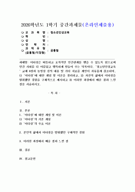 (2026학년도 1학기, 중간과제물, 청소년인성교육, 공통형) 이타성은 따뜻하고 호의적인 인간관계를 맺을 수 있도록 함으로써 인간 사회를 더 아름답고 행복하게 만들어 주는 덕목이다. 청소년인성교육 교재 8장과 동영상 강의 내용 및 기타 자료를 개인이 자유롭게 참조하여, 1) 이타성에 대한 개념 및 이론을 정리하고, 2) 자신의 삶에서 이타성을 발휘했던 경험을 구체적으로 제시하고 3) 이러한 과정에서 배운 점과 느낀점을 서술하시오.-1페이지