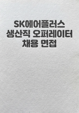 SK에어플러스 생산직 면접] SK에어플러스 생산직 오퍼레이터 채용 실전 면접 자료 (SK에어플러스 생산직 면접)-1페이지