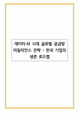 데이터·AI 시대 글로벌 공급망 리질리언스 전략 - 한국 기업의 생존 로드맵-1페이지